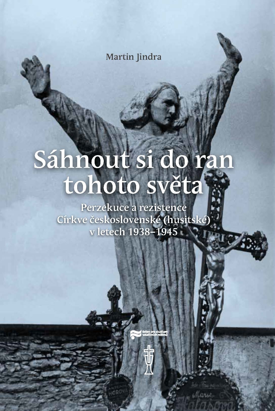 Martin Jindra: Sáhnout si do ran tohoto světa. Perzekuce a rezistence ...
